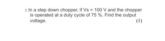 Solved 2. In a step down chopper, if Vs = 100 V and the | Chegg.com