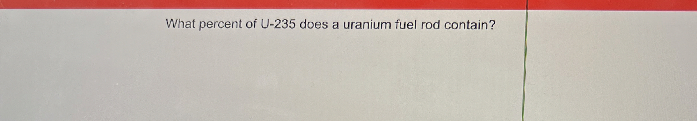 Solved What percent of U-235 ﻿does a uranium fuel rod | Chegg.com