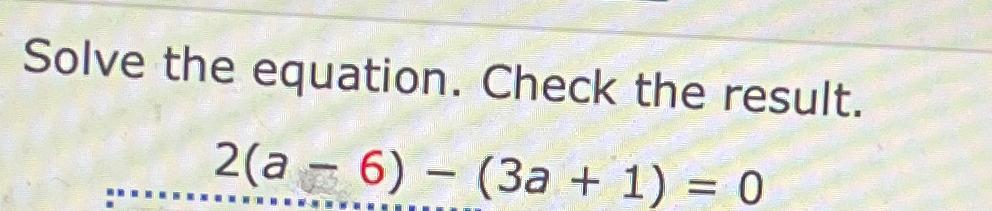 Solved Solve the equation. Check the result.2(a-6)-(3a+1)=0 | Chegg.com