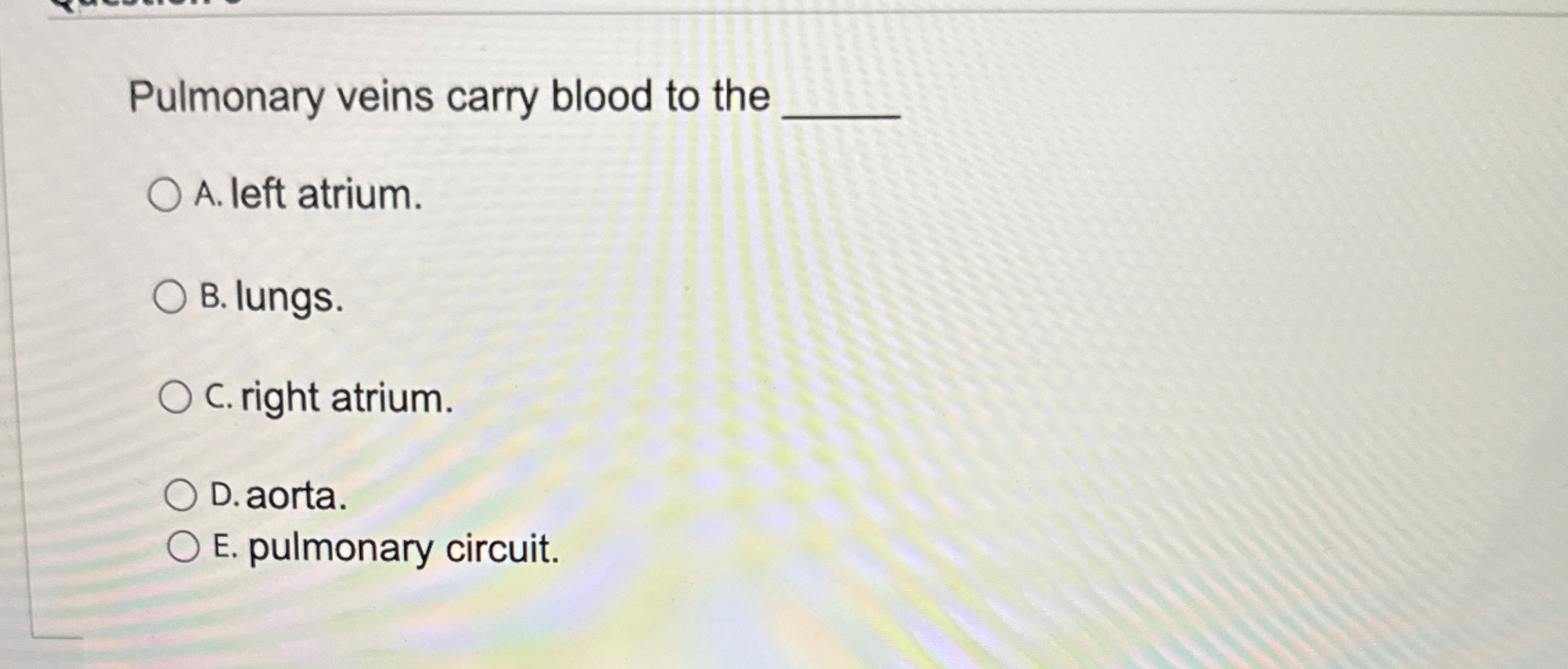 Solved Pulmonary veins carry blood to theA. ﻿left atrium.B. | Chegg.com