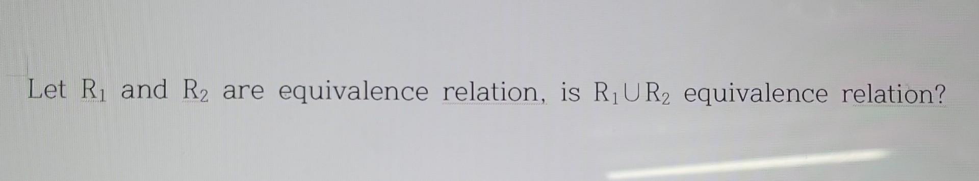 Solved Let R1 and R2 are equivalence relation, is R1∪R2 | Chegg.com