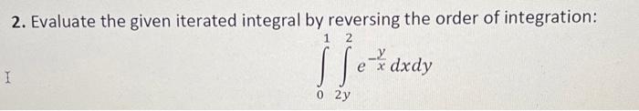 Solved 2. Evaluate the given iterated integral by reversing | Chegg.com