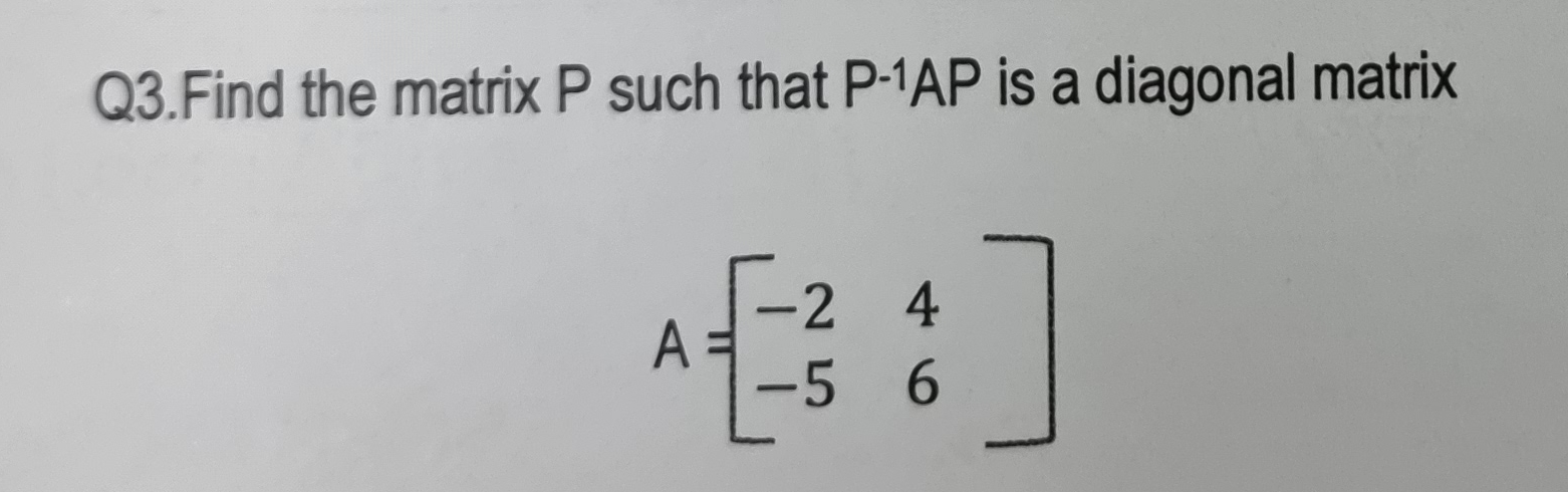 Solved Q3.Find the matrix P ﻿such that P-1AP ﻿is a diagonal | Chegg.com