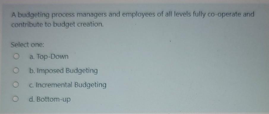 Solved A budgeting process managers and employees of all | Chegg.com