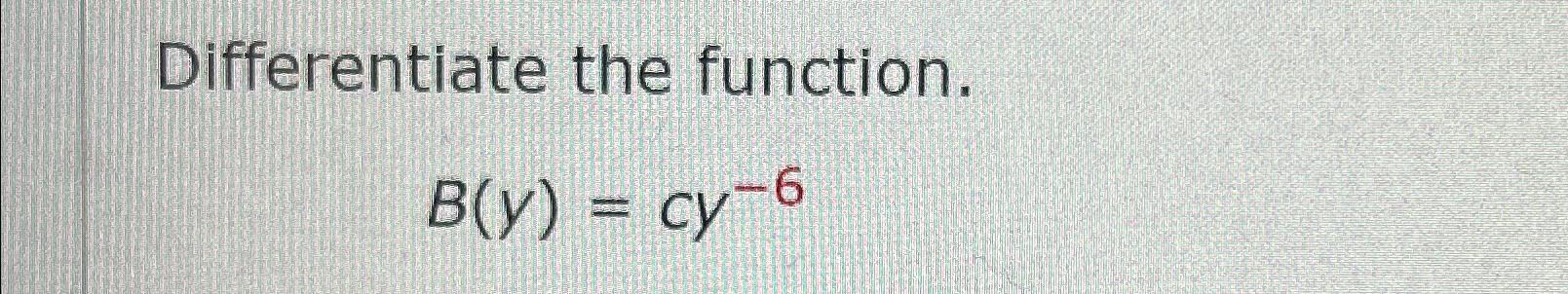 Solved Differentiate the function.B(y)=cy-6 | Chegg.com