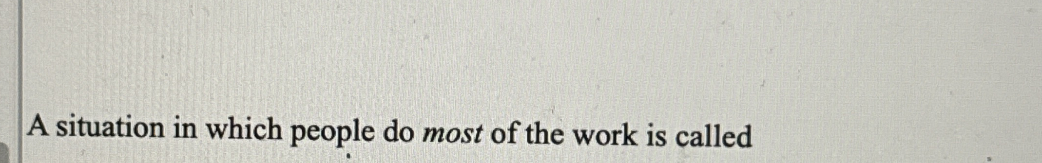 Solved A situation in which people do most of the work is | Chegg.com