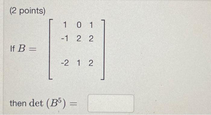 Solved (2 points) If B=⎣⎡1−1−2021122⎦⎤ then det(B5)= | Chegg.com