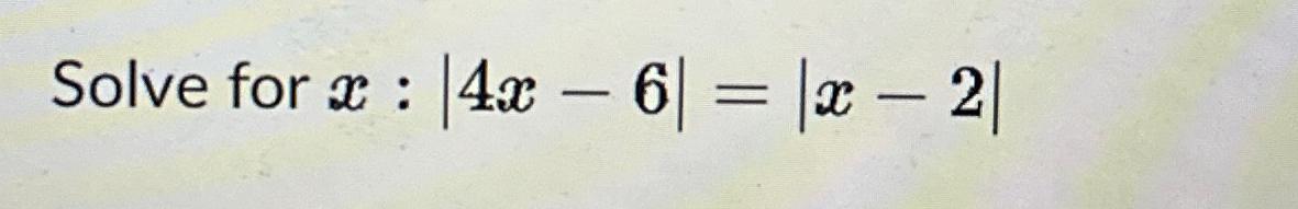 Solved Solve for x:|4x-6|=|x-2| | Chegg.com
