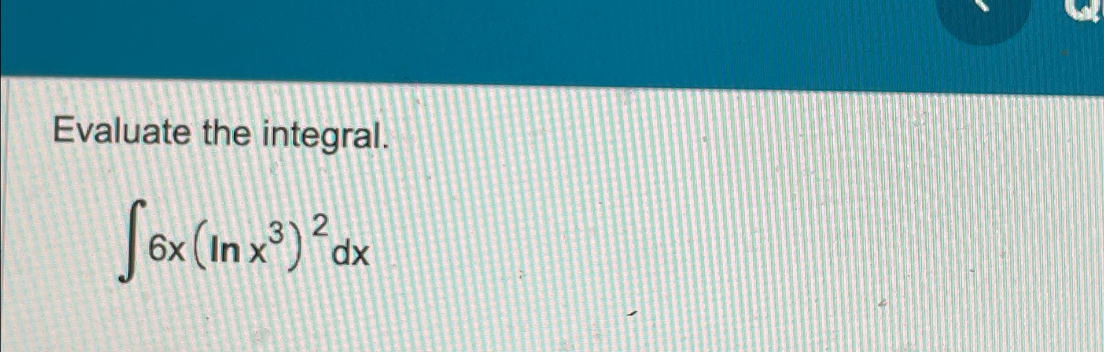 Solved Evaluate the integral.∫﻿﻿6x(lnx3)2dx | Chegg.com