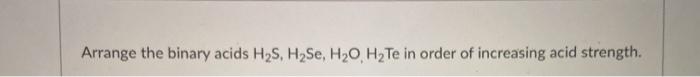 Solved Arrange the binary acids H2S, H2Se, H20 Hz Te in | Chegg.com