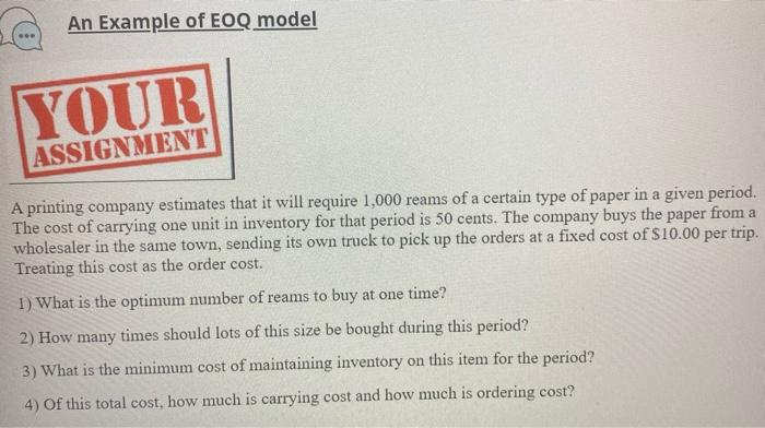 Solved An Example of EOQ model YOUR ASSIGNMENT A printing | Chegg.com