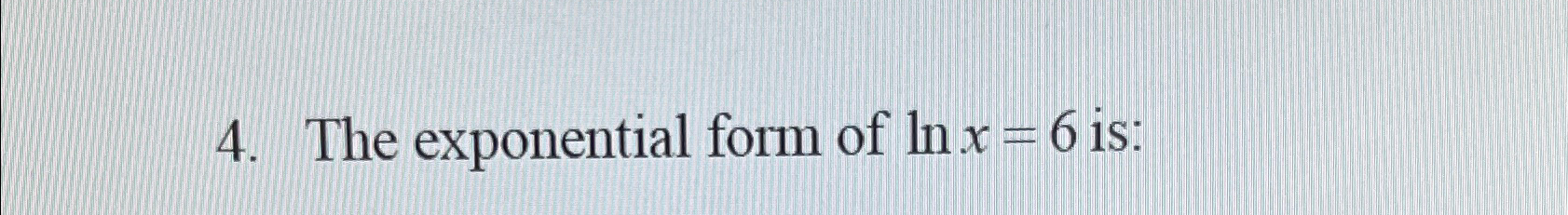 Solved The exponential form of lnx=6 ﻿is: | Chegg.com
