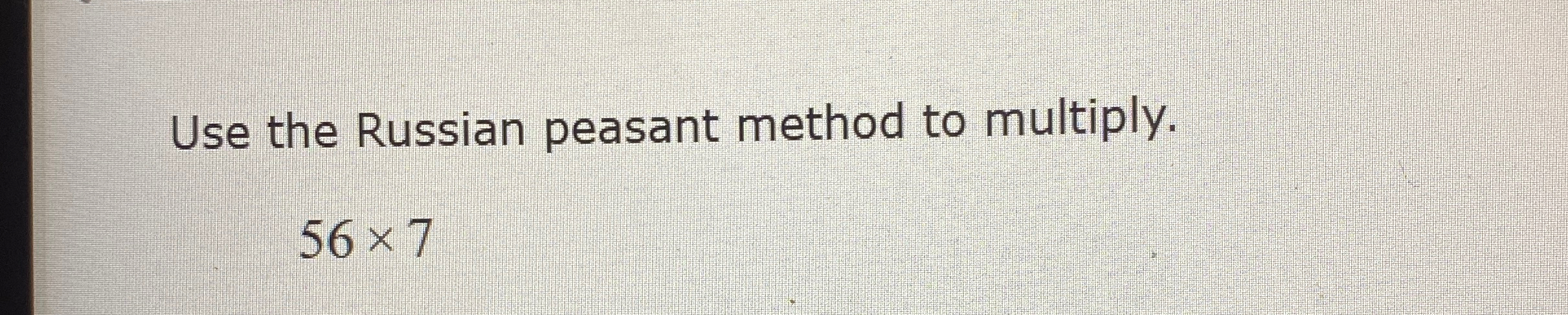 Solved Use the Russian peasant method to multiply.56×7 | Chegg.com