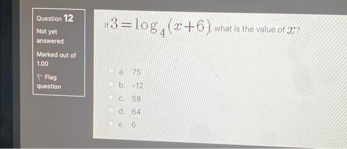 Solved If 3=log4(x+6), what is the value of x ? a. 75 b. −12 | Chegg.com