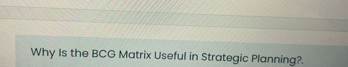 Solved Why Is the BCG Matrix Useful in Strategic Planning? | Chegg.com