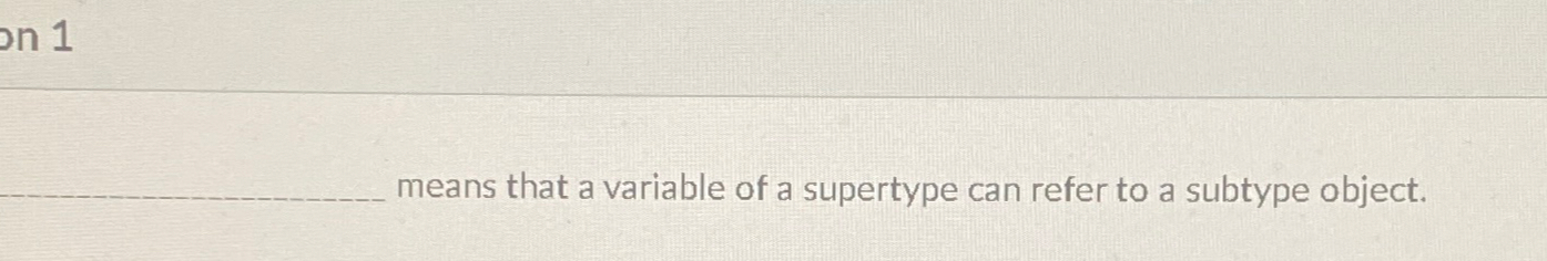 Solved means that a variable of a supertype can refer to a | Chegg.com