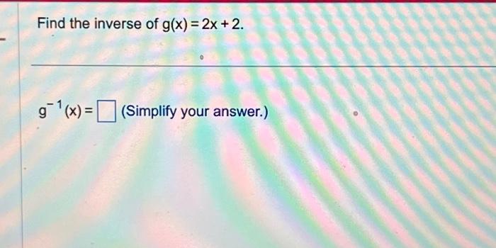 Solved Find the inverse of g(x) = 2x + 2. g¹(x) = (Simplify | Chegg.com
