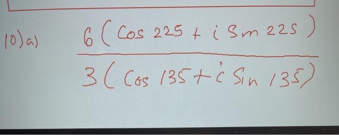 Solved 10)a) 6 (Cos 225+ i Sm 225 ) 3 (Cos 135+ c Sin 135) | Chegg.com