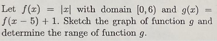 Solved Let f(x)=∣x∣ with domain [0,6) and g(x)= f(x−5)+1. | Chegg.com