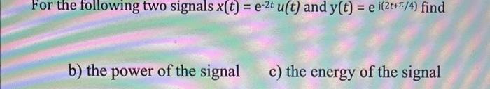 Solved For the following two signals x(t) = e 2t u(t) and | Chegg.com