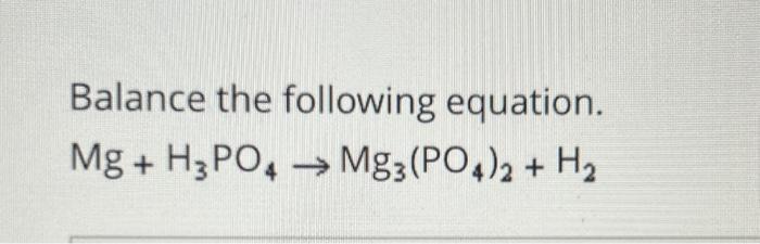 Solved Balance the following equation. Mg+H3PO4→Mg3(PO4)2+H2 | Chegg.com