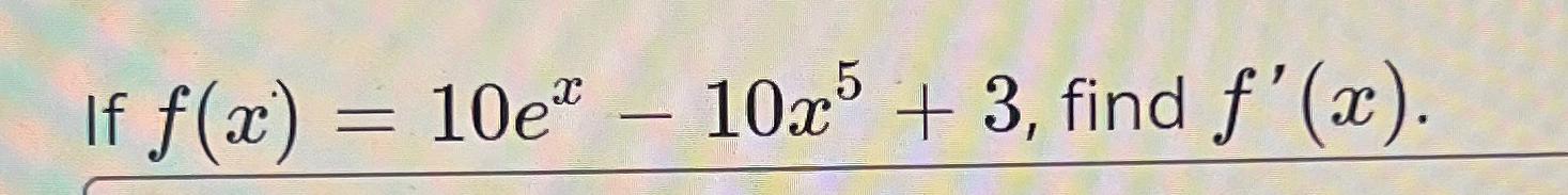Solved If f(x)=10ex-10x5+3, ﻿find f'(x) | Chegg.com