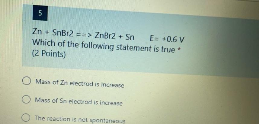 Solved 5 Zn + SnBr2 ==> ZnBr2 + Sn E= +0.6 V Which of the | Chegg.com