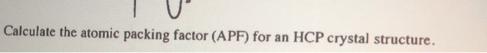 Solved Calculate The Atomic Packing Factor Apf For An Hcp