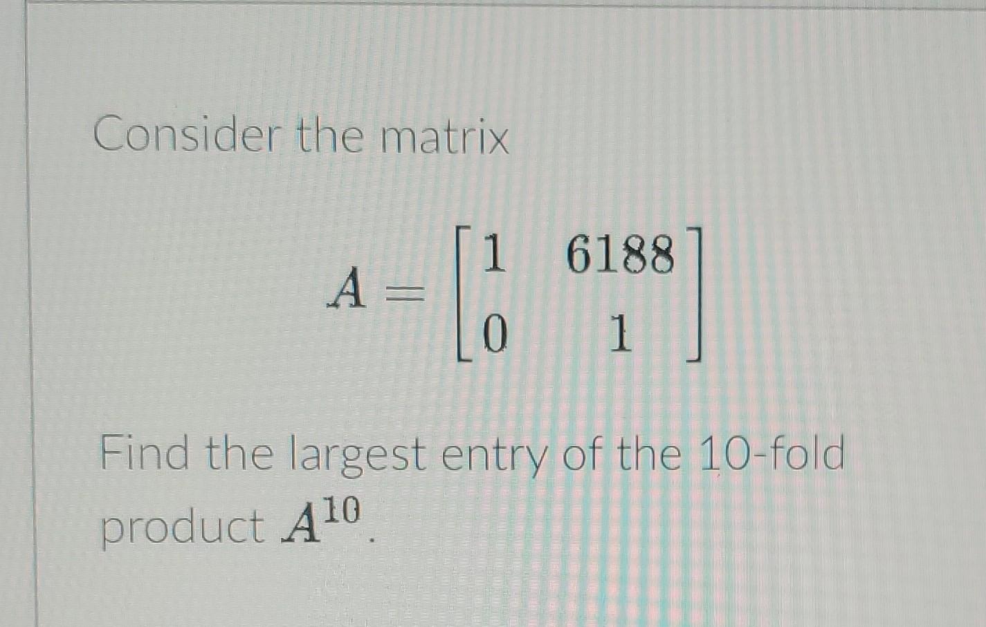Solved CONSIDER THE MATRIX (CHECK IMAGE) find the largest | Chegg.com