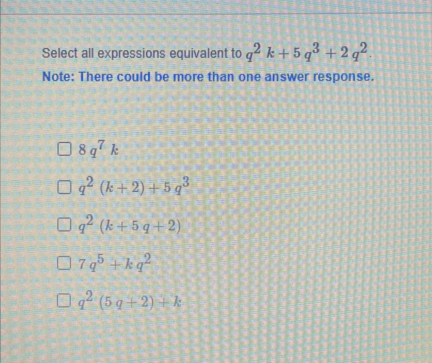 Solved Select all expressions equivalent to q2k+5q3+2q2Note: | Chegg.com