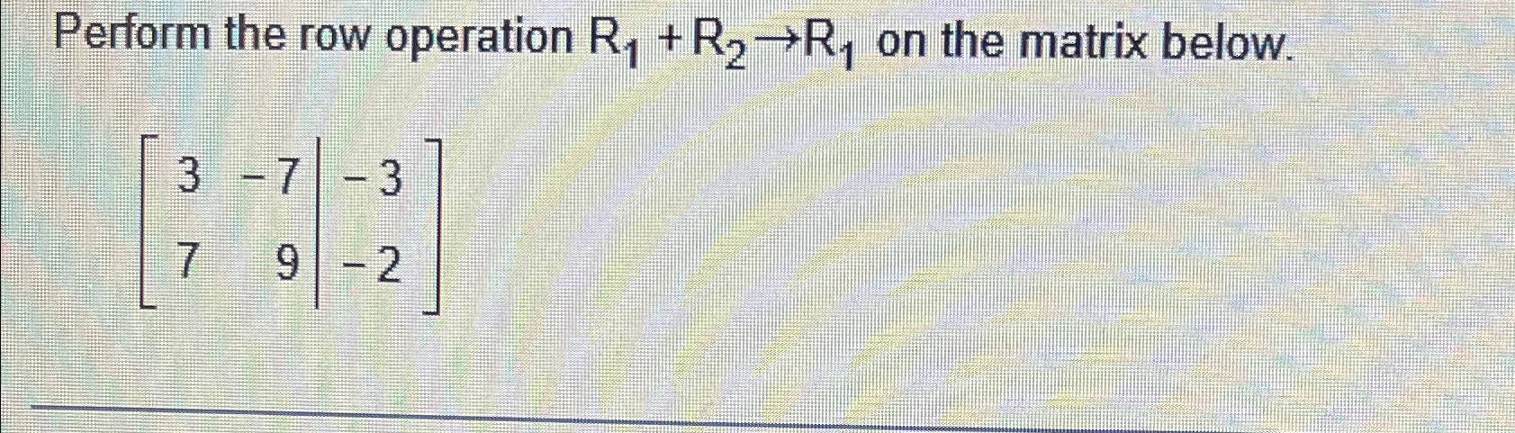 Perform the row operation R1+R2→R1 ﻿on the matrix | Chegg.com