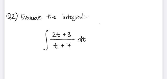 Solved Q2) Evaluate the integral:- 2t +3 . dt t+7 | Chegg.com