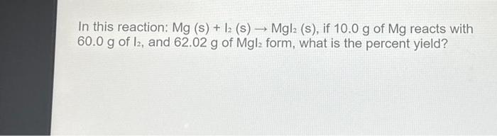 Solved In this reaction: Mg(s)+I2( s)→Mgl2( s), if 10.0 g of | Chegg.com