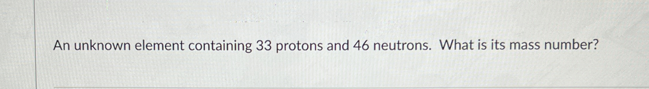 An unknown element containing 33 ﻿protons and 46 | Chegg.com
