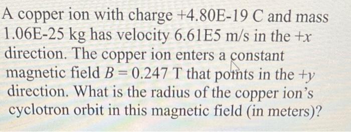 Solved A copper ion with charge +4.80E−19C and mass 1.06E−25 | Chegg.com