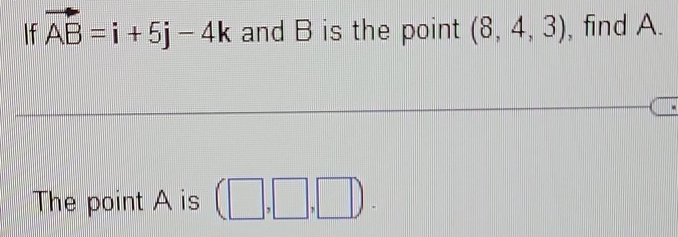 Solved If AB=i+5j−4k and B is the point (8,4,3), find A. The | Chegg.com
