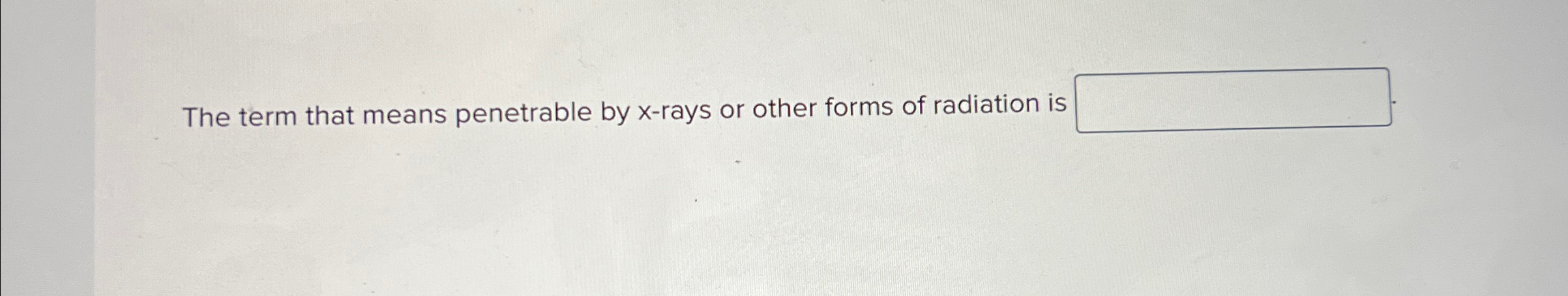 Solved The term that means penetrable by x-rays or other | Chegg.com