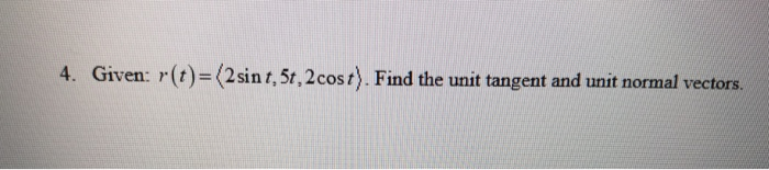 Solved 4. Given: r(t)=(2 sin t, 5t, 2 cost). Find the unit | Chegg.com
