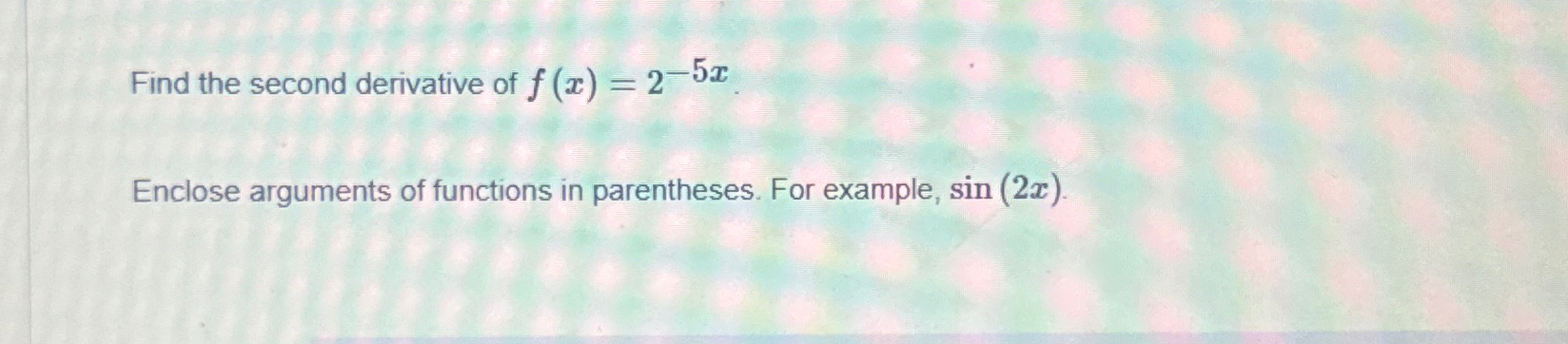 Solved Find the second derivative of f(x)=2-5xEnclose | Chegg.com