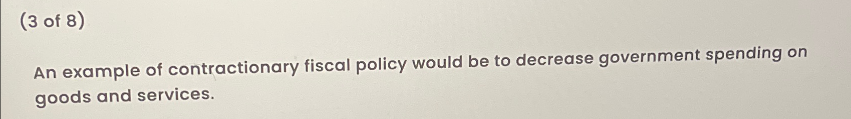 Solved (3 of 8 ) ﻿An example of contractionary fiscal policy | Chegg.com