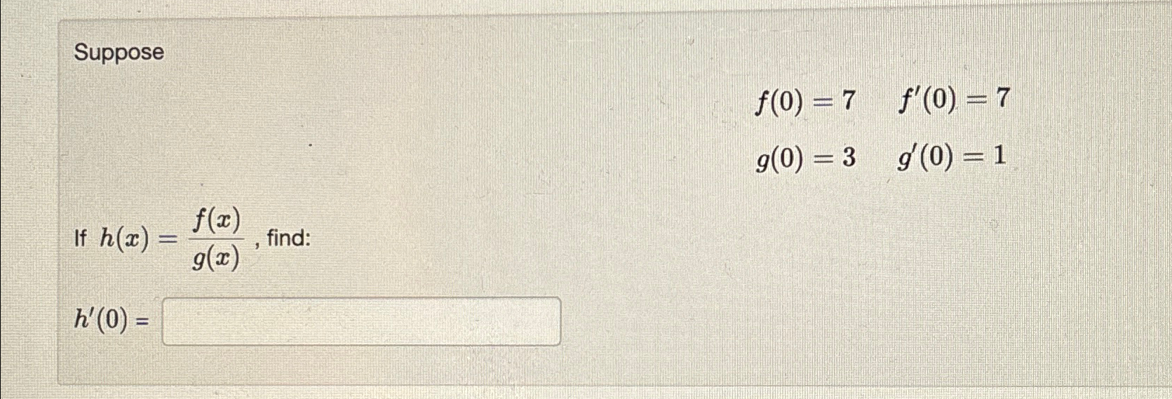 Solved Supposef(0)=7,f'(0)=7g(0)=3,g'(0)=1If h(x)=f(x)g(x), | Chegg.com