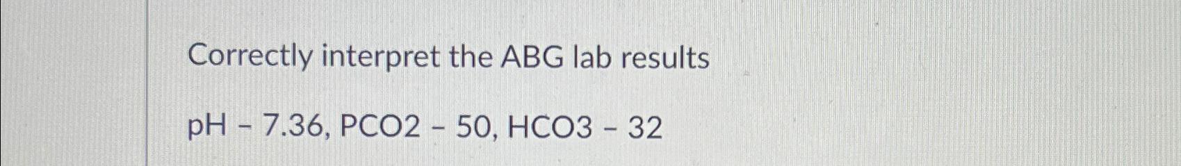 Solved Correctly interpret the ABG lab | Chegg.com