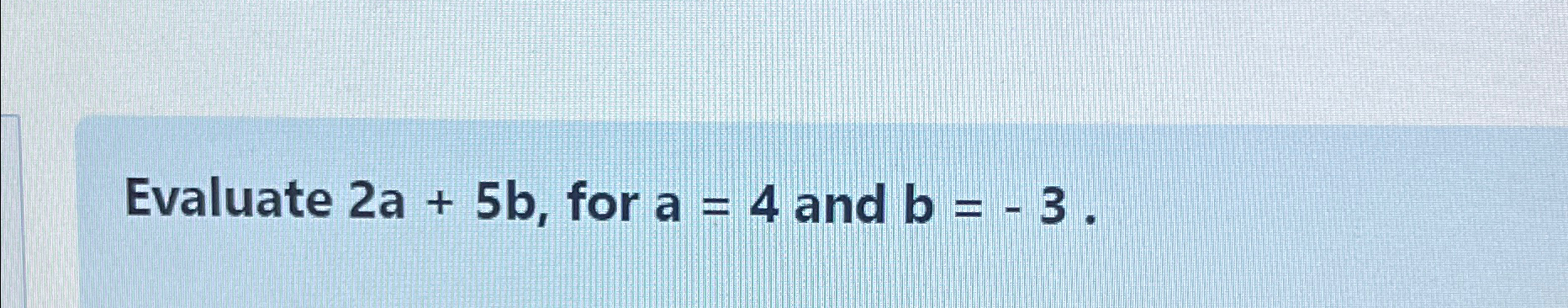 Solved Evaluate 2a+5b, ﻿for a=4 ﻿and b=-3. | Chegg.com
