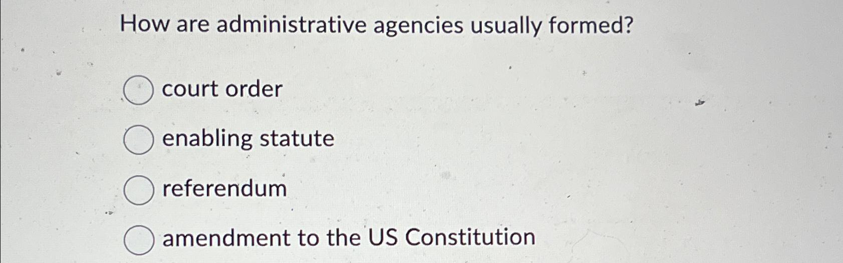 Solved How are administrative agencies usually formed?court | Chegg.com