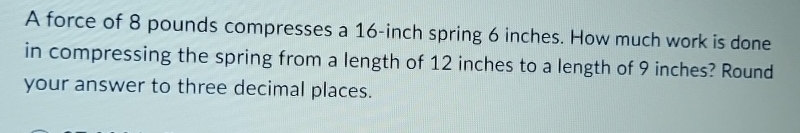 Solved A force of 8 ﻿pounds compresses a 16 -inch spring 6 | Chegg.com