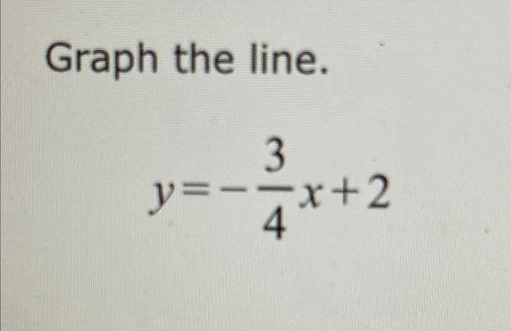 Solved y=-Graph the line.y=-34x+2 | Chegg.com