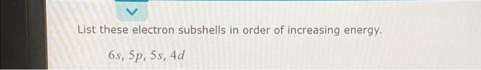 Solved List these electron subshells in order of increasing | Chegg.com