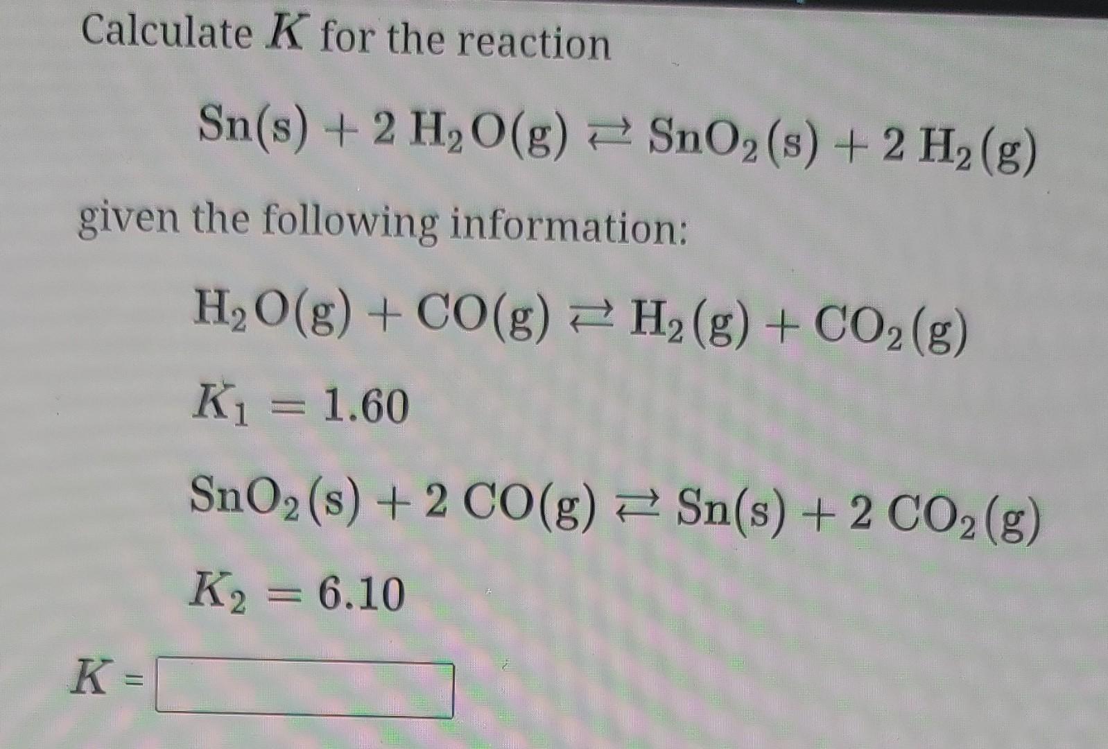 Solved Calculate K for the reaction Sn(s) + 2 H2O(g) SnO2 | Chegg.com