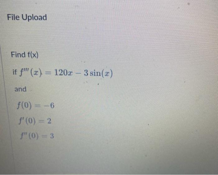 Solved File Upload Find f(x) if f′′′(x)=120x−3sin(x) and | Chegg.com Solved File Upload Find f(x) if f′′′(x)=120x−3sin(x) and | Chegg.com