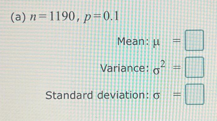 Solved (a) n=1190, p=0.1 FindMean: u Variance: O ² Standard | Chegg.com